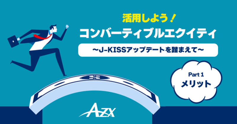 ＜ブログ＞「活用しようコンバーティブルエクイティ！～J-KISSアップデートを踏まえて～ Part1 メリット」を公開しました | お知らせ | AZX – スタートアップ企業等に対し、法務 ...